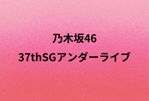 乃木坂46 ライブ セトリ 全日程 2025 レポ「37thSGアンダーライブ」 | Bloom Info. net